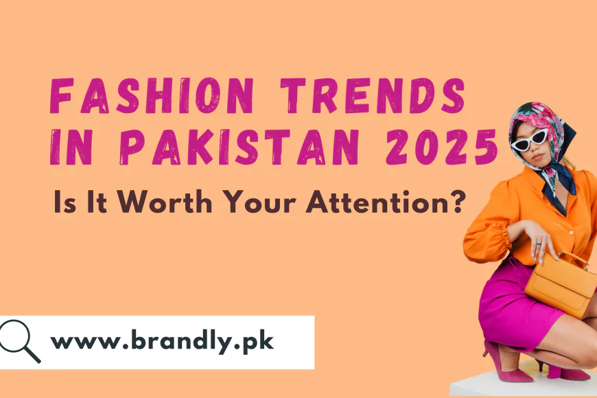 7 Hot Fashion Trends in Pakistan 2025, Is It Worth Your Attention ...